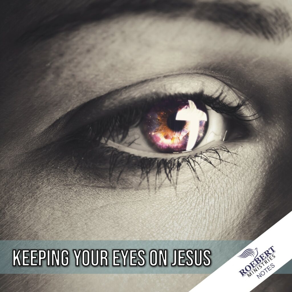 Keeping your eyes on Jesus - Sermon Notes - Roebert Ministries